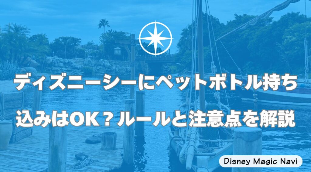 ディズニーシーにペットボトル持ち込みはOK？ルールと注意点を解説 | Disney Magic Navi