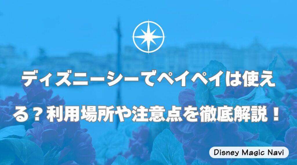 ディズニーシーでペイペイは使える？利用場所や注意点を徹底解説！ | Disney Magic Navi
