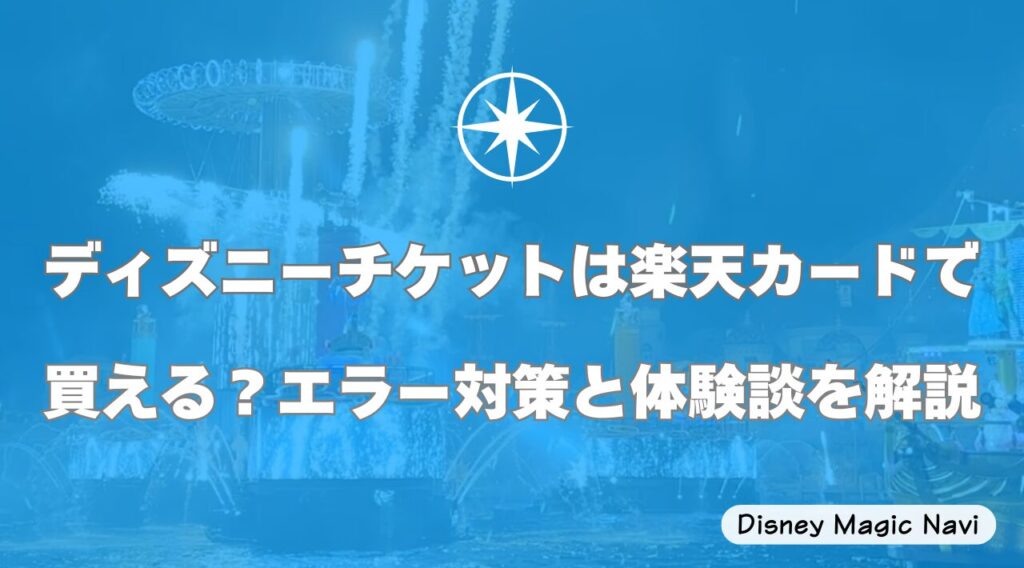 ディズニーチケットは楽天カードで買える？エラー対策と体験談を解説 | Disney Magic Navi